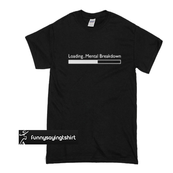 Loading mental breakdown t shirt