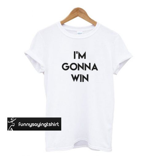 I'm Gonna Win t shirt - funnysayingtshirts
