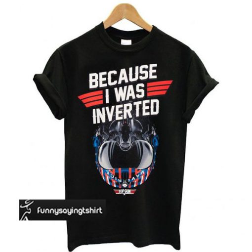 Top Gun Maverick Because I Was Inverted t shirt - funnysayingtshirts